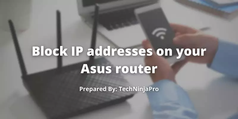 How to Block Certain IP addresses on Asus Routers - Tech Ninja Pro